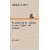 Outline of the Relations between England and Scotland (500-1707 ...