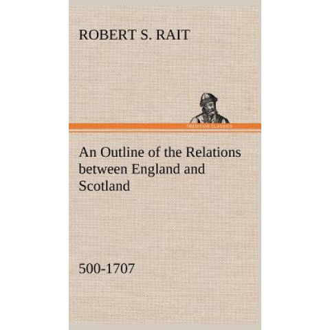 Outline of the Relations between England and Scotland (500-1707 ...